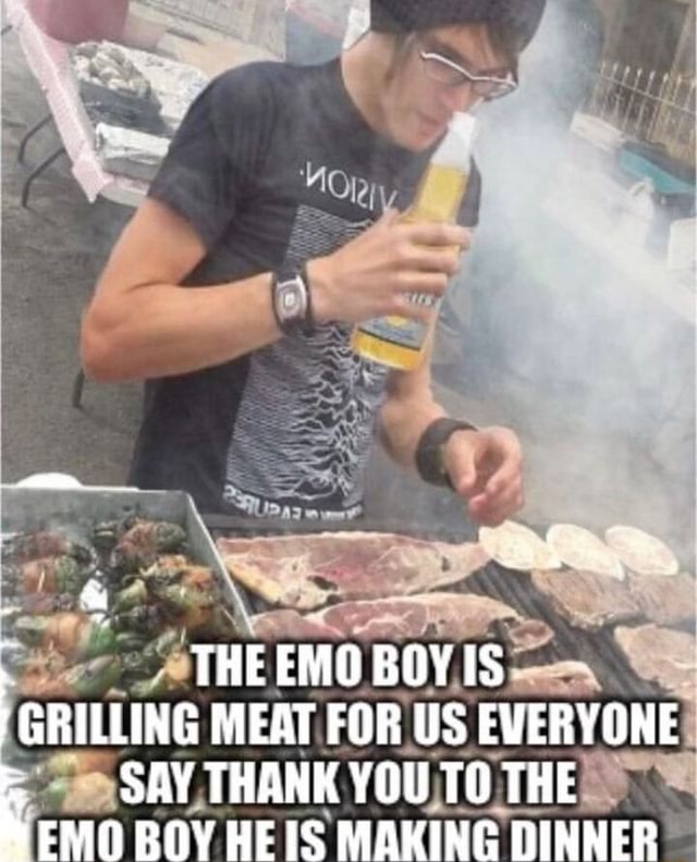 THEEMOBOYIS GRILLING MEAT FOR US EVERYONE F, SAY THANK YOU TO THE EMO BOY HEIS MAKING DINNER ...