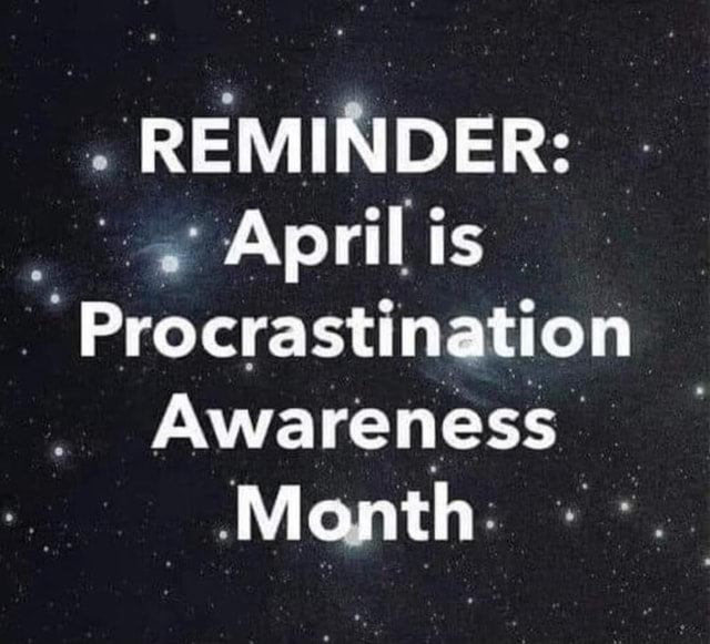 I am the king of procrastinators... -Yoda - . REMINDER: April is ...