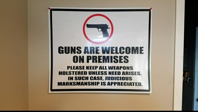 GUNS ARE WELCOME ON PREMISES PLEASE KEEP ALL WEAPONS HOLSTERED UNLESS ...