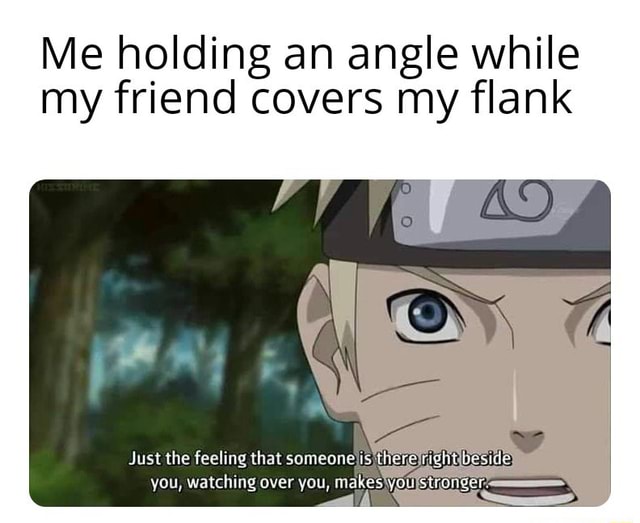 Me holding an angle while my friend covers my flank Just the feeling ...