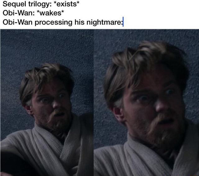 Sequel trilogy: *exists* Obi-Wan: *wakes* Obi-Wan processing his ...
