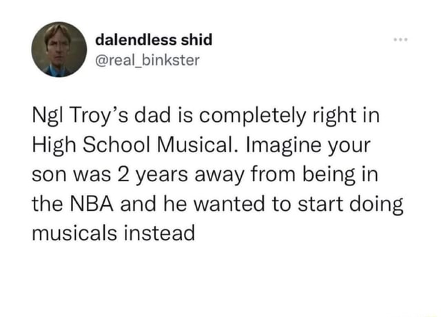 Ngl Troy's dad is completely right in High School Musical. Imagine your ...