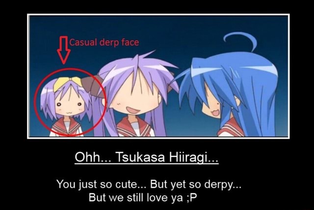 Derp face Ohh... Tsukasa Hiiragi... You just so cute... But yet so ...