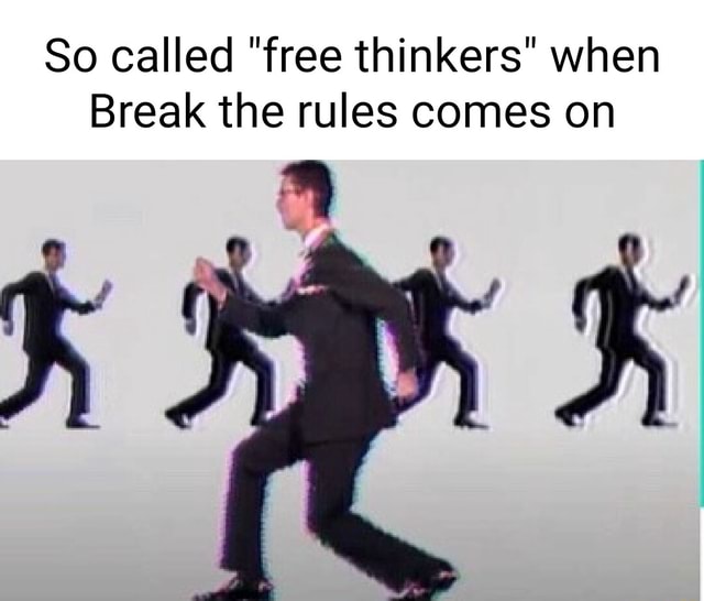 So called "free thinkers" when Break the rules comes on - iFunny