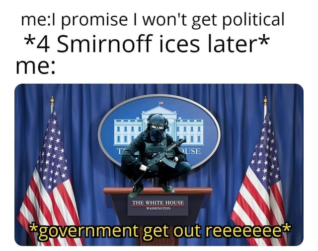Me:! promise I won't get political *4 Smirnoff ices Iater* me: ‘x ...