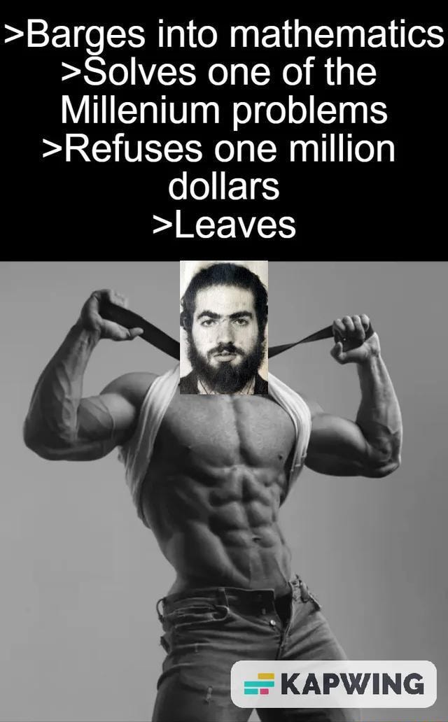 >Barges into mathematics >Solves one of the Millenium problems >Refuses ...