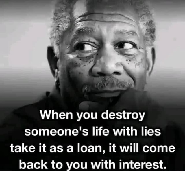 When you destroy someone's life with lies take it as a loan, it will ...