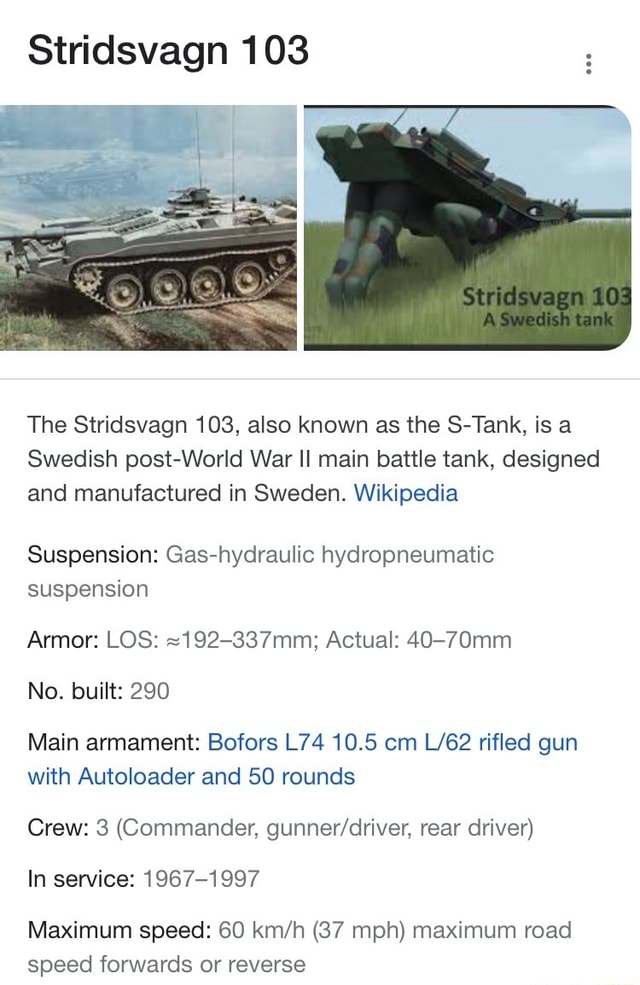 Stridsvagn 103 sh The Stridsvagn 103, also known as the S-Tank, is a Swedish post-World War II ...