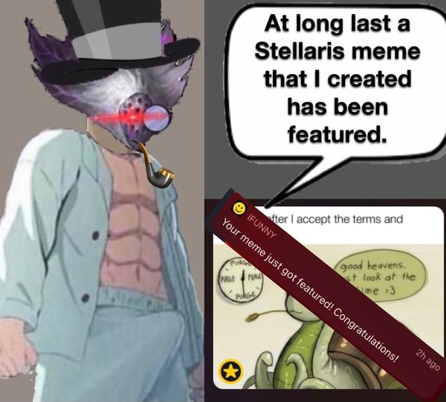 At long last a Stellaris meme that created has been featured. Qood ...