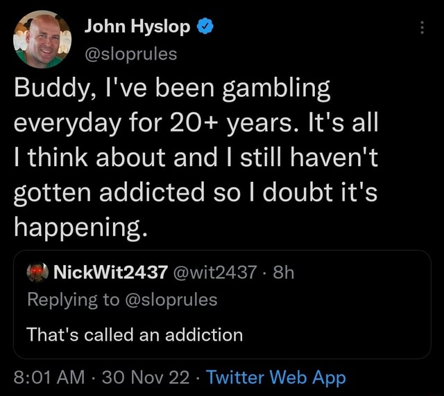 John Hyslop @ @sloprules Buddy, I've been gambling everyday for 20 ...