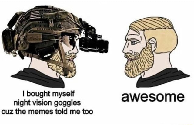 I bought myself night vision goggles awesome cuz the memes told me too ...