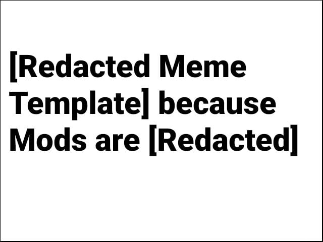 [Redacted Meme Template] because Mods are [Redacted] - iFunny