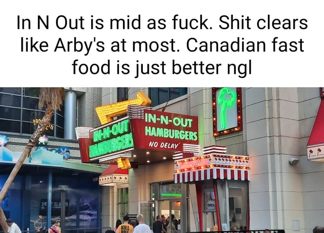 In N Out is mid as fuck. Shit clears like Arby's at most. Canadian fast ...