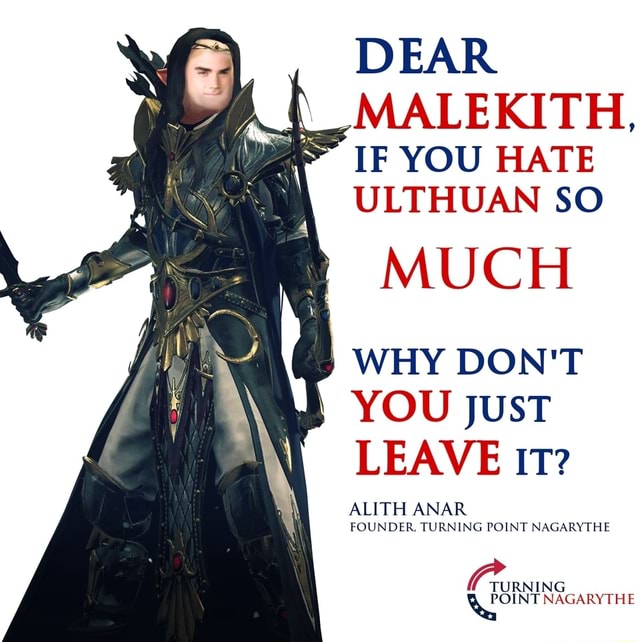 À MALEKITH, IF YOU HATE ULTHUAN SO MUCH WHY DON'T YOU JUST LEAVE IT ...