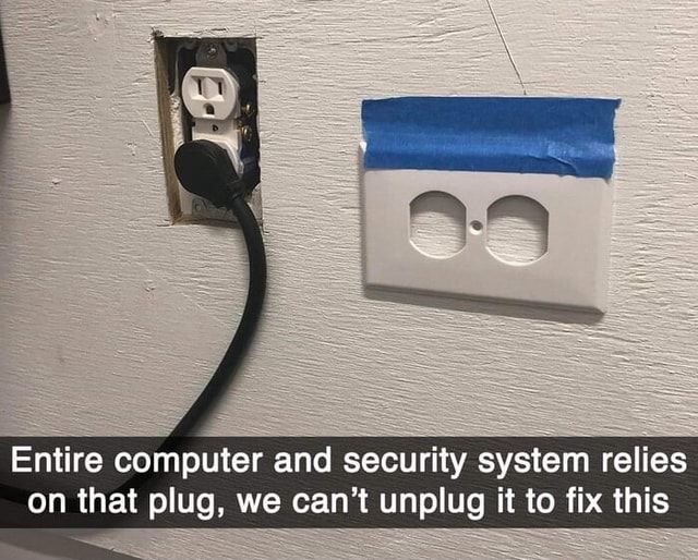Entire computer and security system relies on that plug, we can't ...