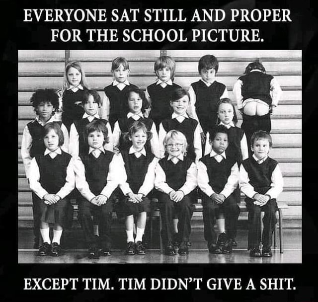EVERYONE SAT STILL AND PROPER FOR THE SCHOOL PICTURE. EXCEPT TIM. TIM ...