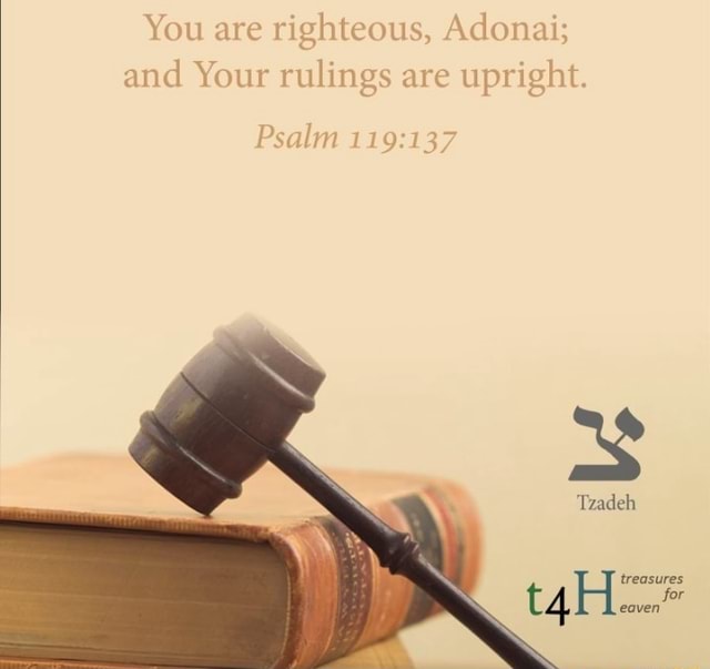 You are righteous, Adonai; and Your rulings are upright. Psalm Tzadeh ...