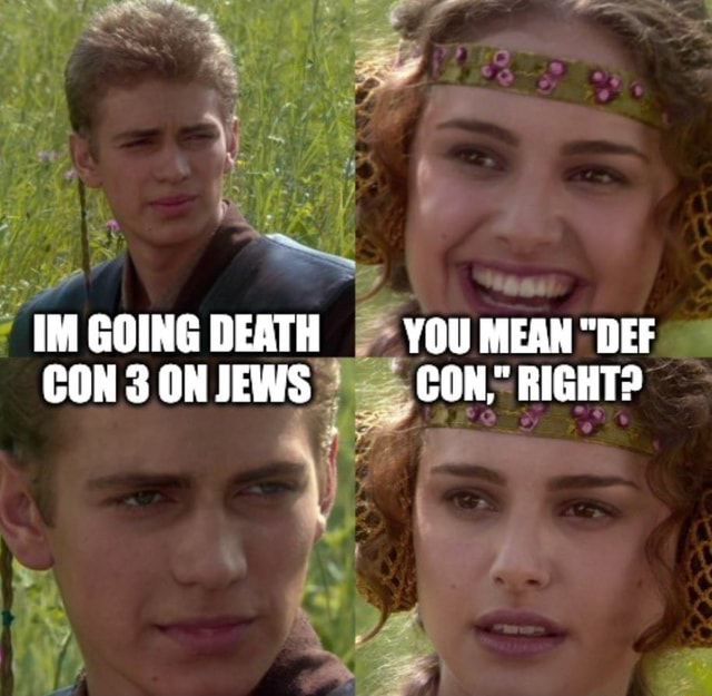 Ta IM GOING DEATH YOU MEAN "DEF CON 3 ON JEWS CON," RIGHT? - iFunny
