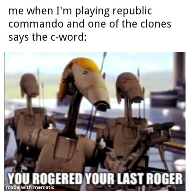 Me when I'm playing republic commando and one of the clones says the c ...