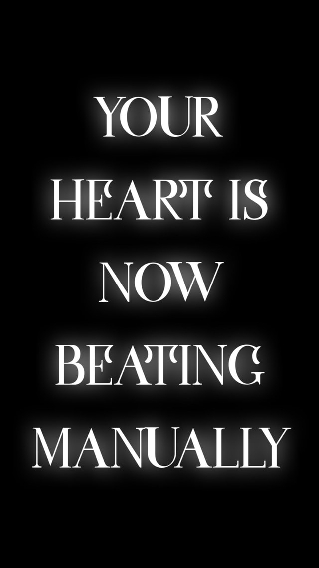YOUR HEART IS NOW BEATING MANUALLY - iFunny