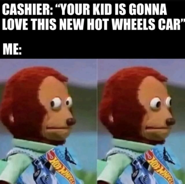 CASHIER: "YOUR KID IS GONNA LOVE THIS NEW HOT WHEELS CAR' - iFunny