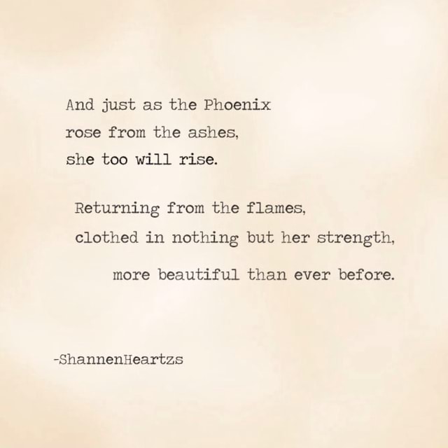 And just as the Phoenix rose from the ashes, she too will rise. Returning from the flames ...