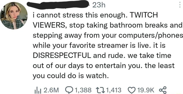 I cannot stress this enough. TWITCH VIEWERS, stop taking bathroom ...