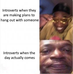 Introverts when they 'are making plans to hang out with someone ...