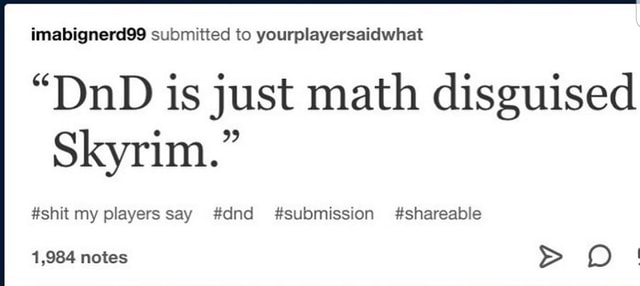 Imabignerd99 submitted to yourplayersaidwhat “DnD is just math ...