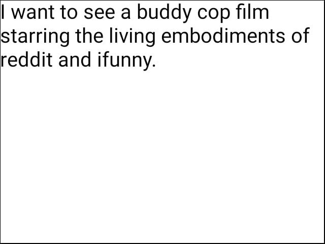 Iwant to see a buddy cop ﬁlm starring the living embodiments of reddit ...