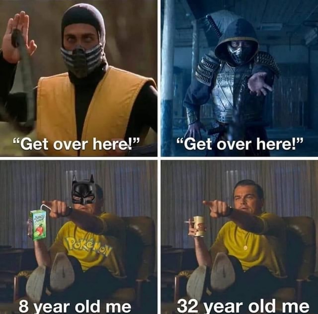 I "Get over here!" "Get over here!" 8 vear old me 32 vear old me - iFunny