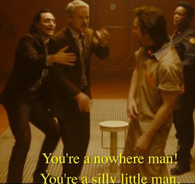 You're a nowhere man! You're a silly jittle man... - iFunny