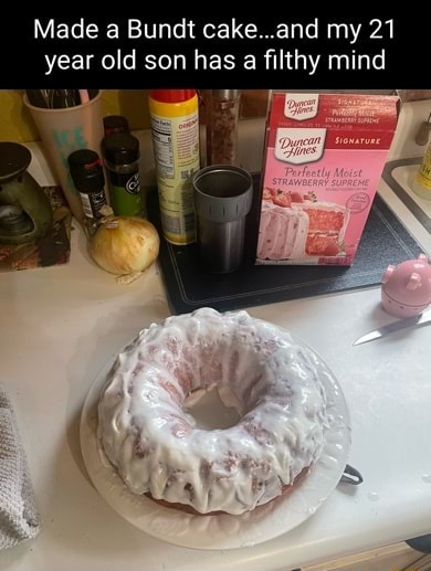 Made a Bundt cake...and my 21 year old son has a filthy mind - iFunny