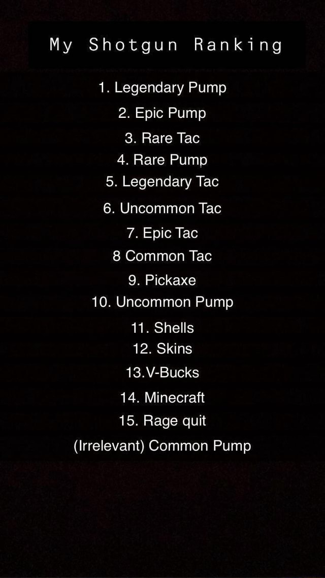 My Shotgun Ranking 1. Legendary Pump 2. Epic Pump 3. Rare Tac 4. Rare ...