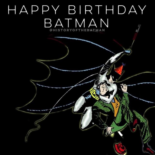 HAPPY BIRTHDAY BATMAN @HISTORYOFTHEBATMAN if - iFunny