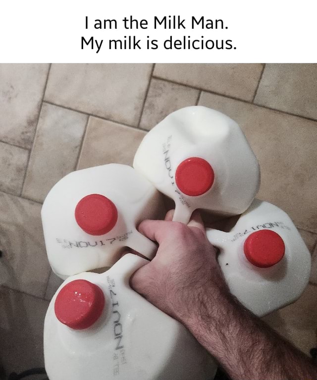 Lam the Milk Man. My milk is delicious. - iFunny