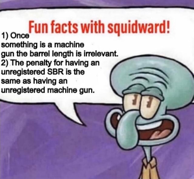 Fun facts with squidward! 1) Once something is a machine gun the barrel ...