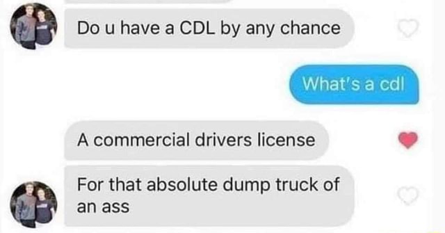 Meme dump - Do u have a CDL by any chance What's a cd A commercial ...