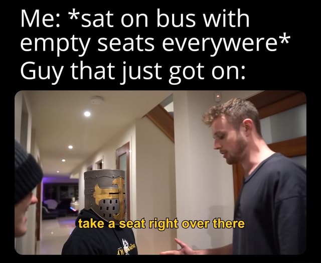 Me: *sat on bus with empty seats everywere* Guy that just got on: - iFunny