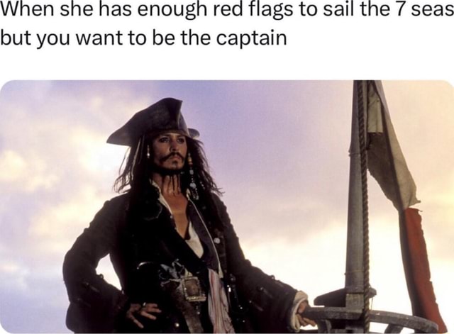 When She Has Enough Red Flags To Sail The Seas But You Want To Be The