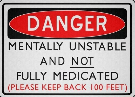 MENTALLY UNSTABLE AND NOT FULLY MEDICATED (PLEASE KEEP BACK 100 FEET ...