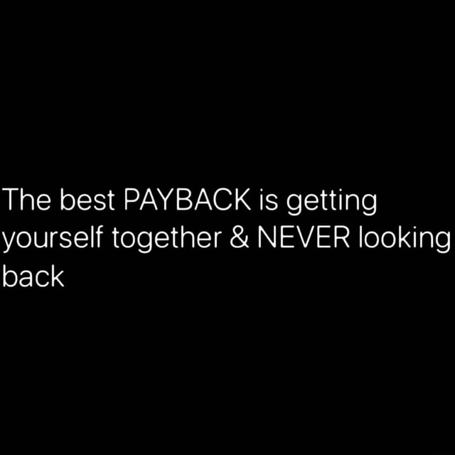 The best PAYBACK is getting yourself together & NEVER looking back - iFunny