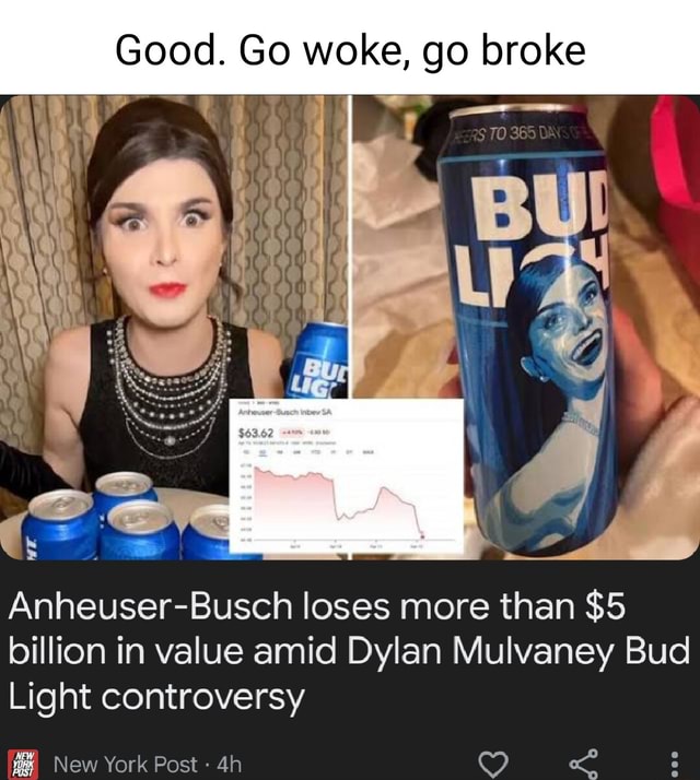 Good. Go woke, go broke Anheuser-Busch loses more than $5 billion in value amid Dylan Mulvaney ...