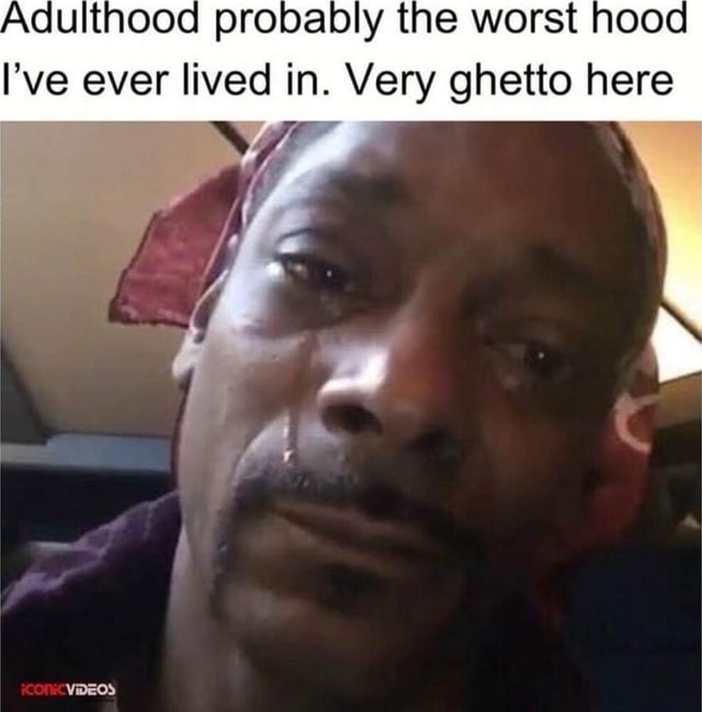 Adulthood probably the worst hood l've ever lived in. Very ghetto here ...