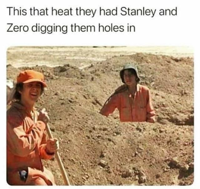 This that heat they had Stanley and Zero digging them holes in - iFunny