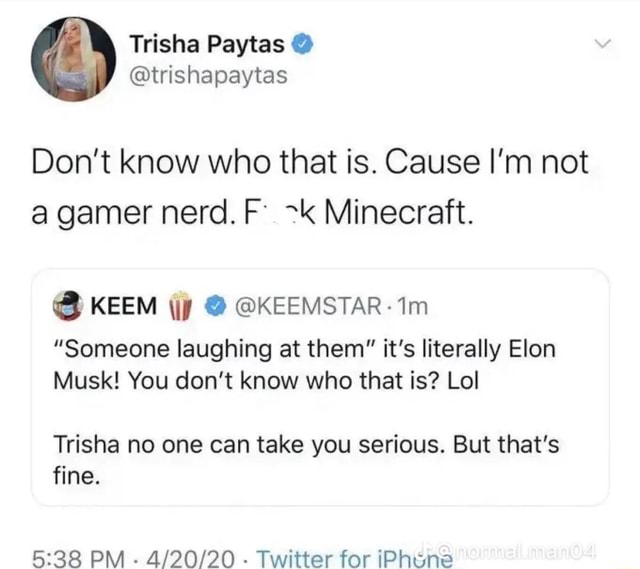 Trisha Paytas @trishapaytes Don't know who that is. Cause I'm not a ...