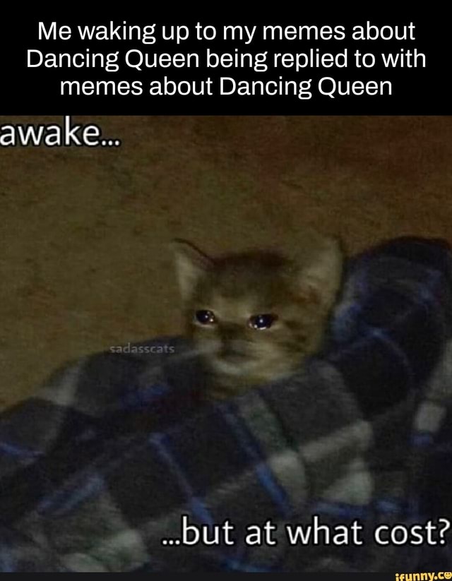 Me waking up to my memes about Dancing Queen being replied to with ...
