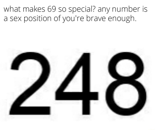 What makes 69 so special? any number is a sex position of you're brave ...
