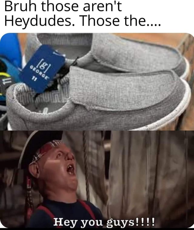 Bruln those aren't Heydudes. Those the... I Hey you guys!!!! - iFunny