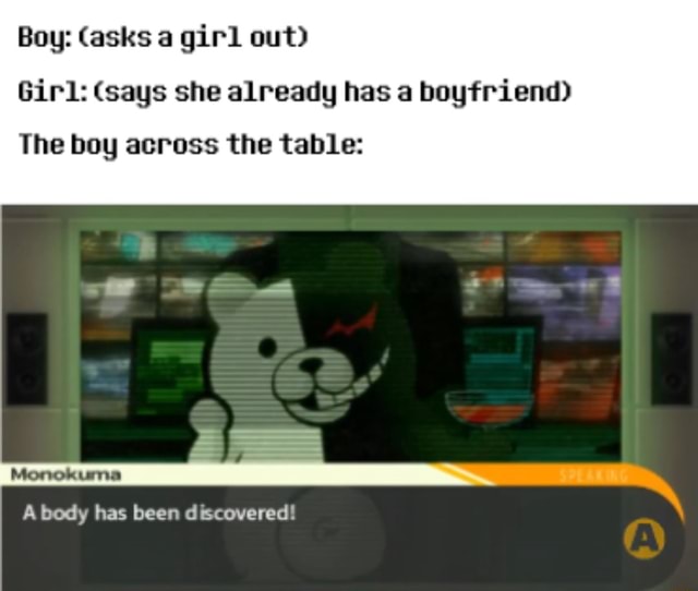 Boy: (asks a girl out) Girl: (says she already has a boyfriend) The boy across the table: A body ...